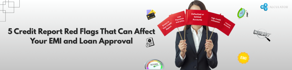 5 Credit Report Red Flags That Can Affect Your EMI and Loan Approval